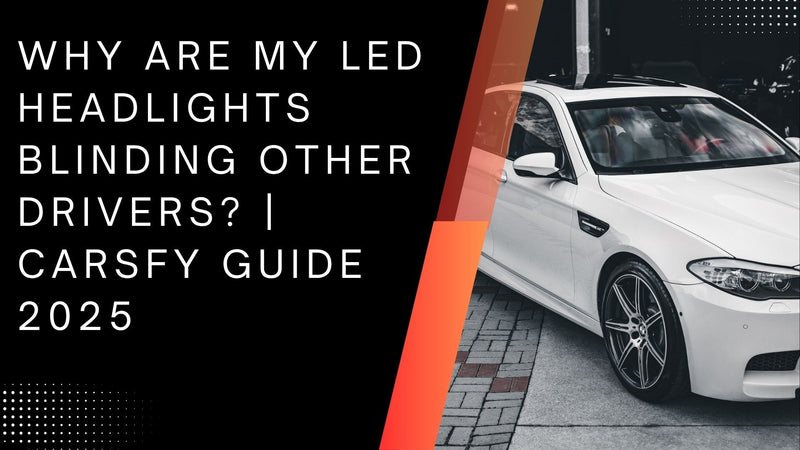 Why Are My LED Headlights Blinding Other Drivers? | Carsfy Guide 2025
